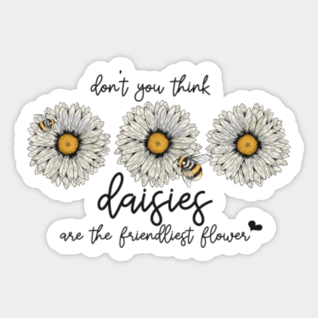 Don't You Think Daises Are The Friendliest Flower - Daisy - Sticker ... Don't You Think Daises Are The Friendliest Flower - Daisy - Sticker ...